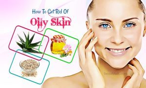 Top 38 Ways How To Get Rid Of Oily Skin Fast & Naturally